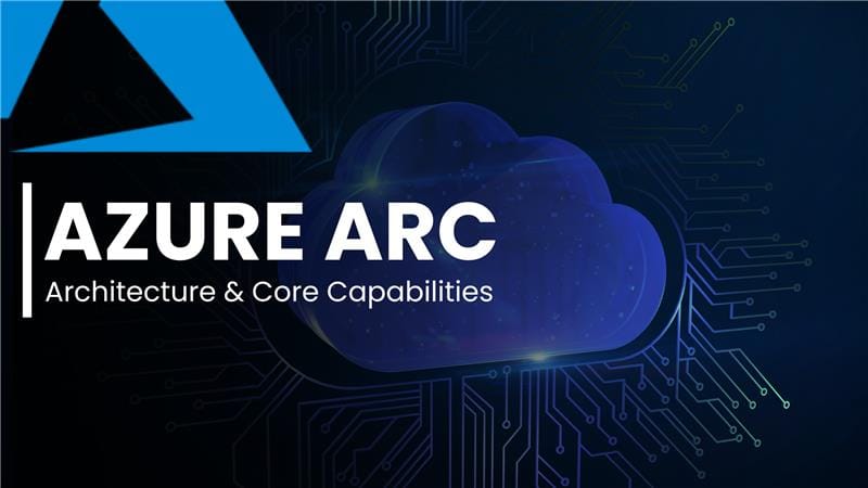 Azure Arc Architecture: Components and Core Capabilities
